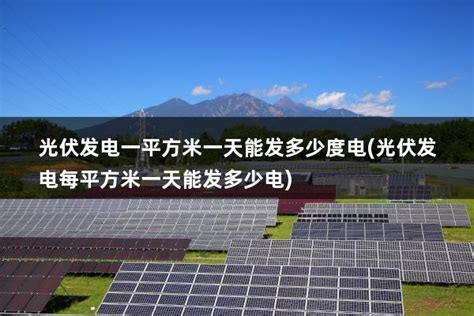 光伏发电一平方米一天能发多少度电 光伏发电每平方米一天能发多少电 太阳能光伏板