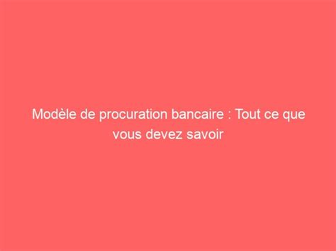 Mod Le De Procuration Bancaire Tout Ce Que Vous Devez Savoir Ben Mazue
