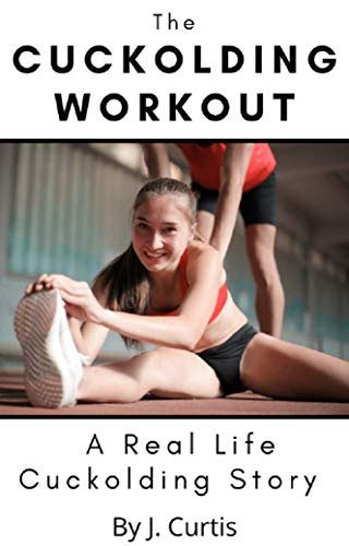 The Cuckolding Workout A Real Life Cuckolding Story Ebook Curtis J
