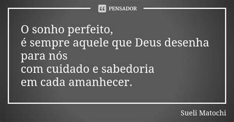 O Sonho Perfeito é Sempre Aquele Que Sueli Matochi Pensador