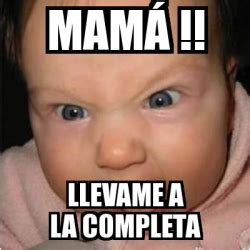 Meme Bebe furioso mamÃ llevame a la completa