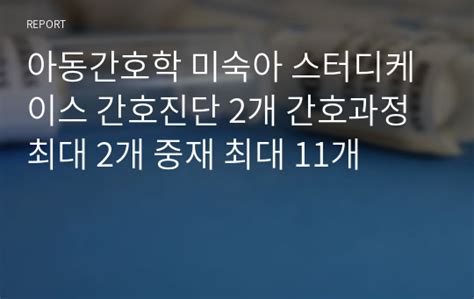 아동간호학 미숙아 스터디케이스 간호진단 2개 간호과정 최대 2개 중재 최대 11개 레포트