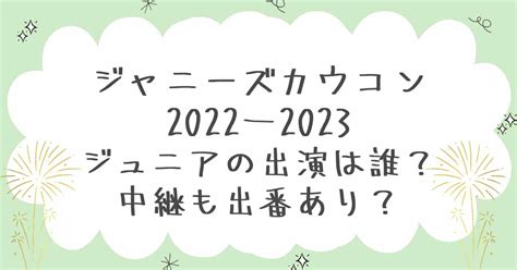 ジャニーズカウコン2022−2023ジュニアの出演は誰？中継も出番あり？ Mizunoblog