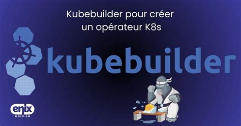 Kubebuilder Un Framework Pour Créer Facilement Un Opérateur Kubernetes