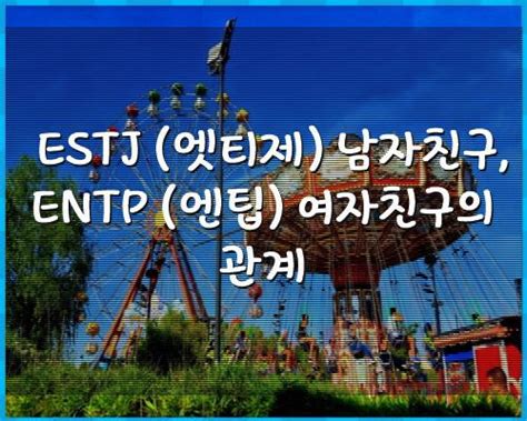 Estj 엣티제 남자친구 Entp 엔팁 여자친구의 관계