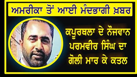 ਅਮਰੀਕਾ ਤੋਂ ਆਈ ਮੰਦਭਾਗੀ ਖ਼ਬਰ ਕਪੂਰਥਲਾ ਦੇ ਨੌਜਵਾਨ ਪਰਮਵੀਰ ਸਿੰਘ ਦਾ ਗੋਲੀ ਮਾਰ