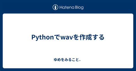 Pythonでwavを作成する ゆめをみること
