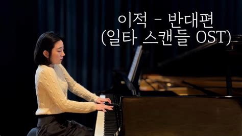 피아노로 부르는 이적 ‘반대편 일타 스캔들 Ost Youtube