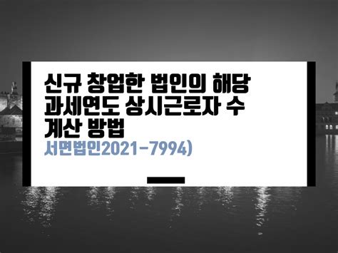 신규 창업한 법인의 해당 과세연도 상시근로자 수 계산 방법 서면법인2021 799420220421