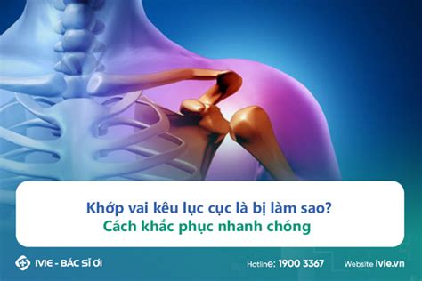 Khớp Vai Kêu Lục Cục Là Bị Làm Sao Cách Khắc Phục Nhanh Chóng