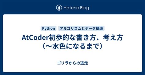atcoder初歩的な書き方、考え方（〜水色になるまで） ゴリラからの逃走