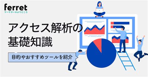 アクセス解析とは？押さえておきたい基礎知識やおすすめツールを紹介｜ferretメディア