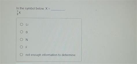 Solved In The Symbol Below X 7 3 X Li B N OF Not Enough Chegg