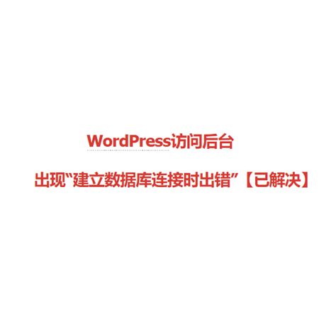Wordpress访问后台出现“建立数据库连接时出错”【已解决】