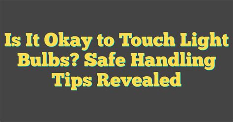 Is It Okay To Touch Light Bulbs Safe Handling Tips Revealed