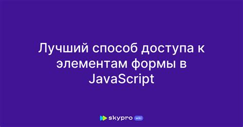 Лучший способ доступа к элементам формы в Javascript