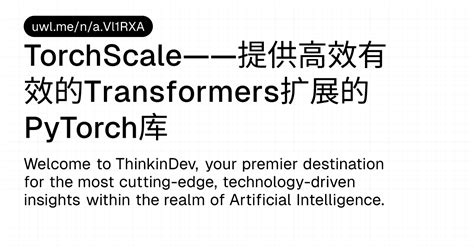Torchscale——提供高效有效的transformers扩展的pytorch库 — 漫话开发者 Uwlme