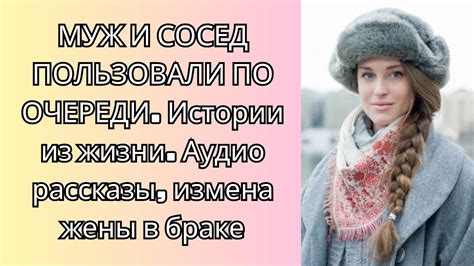 МУЖ И СОСЕД ПОЛЬЗОВАЛИ ПО ОЧЕРЕДИ Истории из жизни Аудио рассказы измена жены в браке Youtube