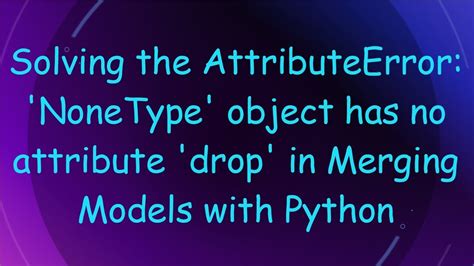 Solving The Attributeerror Nonetype Object Has No Attribute Drop In Merging Models With