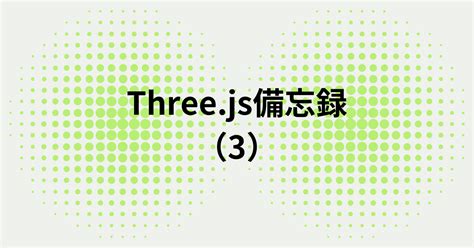 three js備忘録（3）