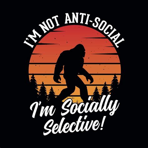 Im Not Anti Social Im Socially Selective Bigfoot Quotes T Shirt