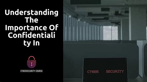 Understanding The Importance Of Confidentiality In Cybersecurity