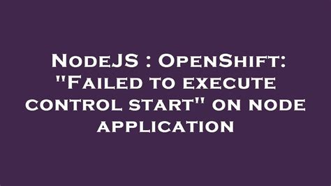 NodeJS OpenShift Failed To Execute Control Start On Node