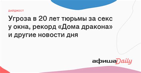 Угроза в 20 лет тюрьмы за секс у окна рекорд «Дома дракона и другие новости дня Афиша Daily