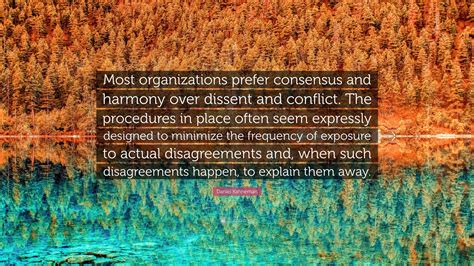 Daniel Kahneman Quote: “Most organizations prefer consensus and harmony over dissent and ...