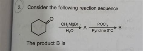 2 Consider The Following Reaction SequenceO C1CCCCC1H2 O CH3 MgBr A P