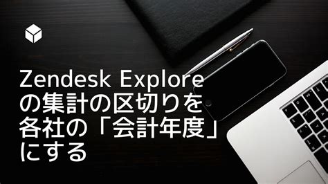 Zendesk Exploreの集計の区切りを各社の会計年度にする Zendesk 円決済請求書対応 導入サポート