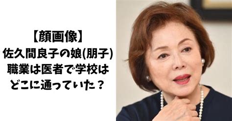【顔画像】佐久間良子の娘朋子は医者で学校はどこに通っていた？