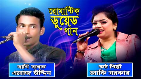 রোমান্টিক ডুয়েট গান শিল্পী বাশিঁ বাধক এলাজ উদ্দিন ও লাকি সরকার New