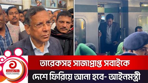 তারেকসহ সা জা প্রা প্ত সবাইকে দেশে ফিরিয়ে আনা হবে আইনমন্ত্রী Asian