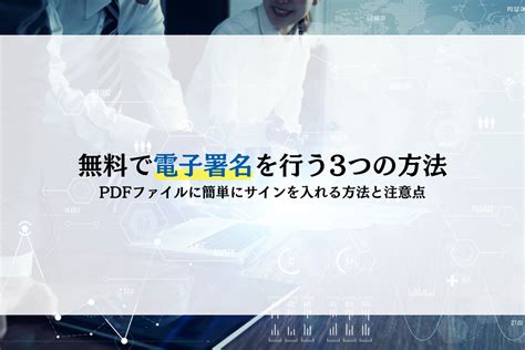 無料で電子署名を行う3つの方法を解説！pdfファイルに簡単にサインを入れる方法と注意点 Gmoサインブログ 電子契約ならgmoサイン