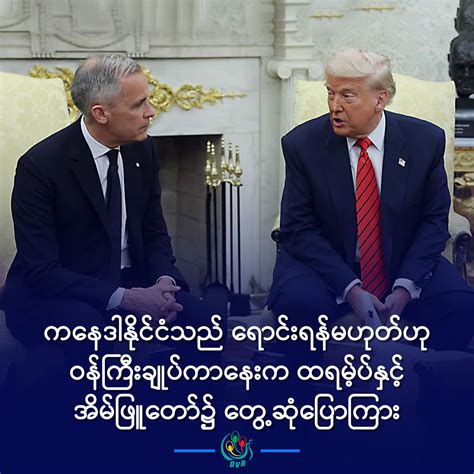 Dvb ကနေဒါနိုင်ငံသည် ရောင်းရန်မဟုတ်ဟု ဝန်ကြီးချုပ်ကာနေးက ထရမ့်ပ်နှင့် အိမ်ဖြူတော်၌ တွေ့ဆုံပြောက