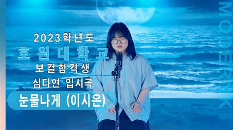 모던k실용음악학원 2023 호원대학교 실용음악과 보컬합격 심다연 눈물나게 이시은｜입시곡 Youtube