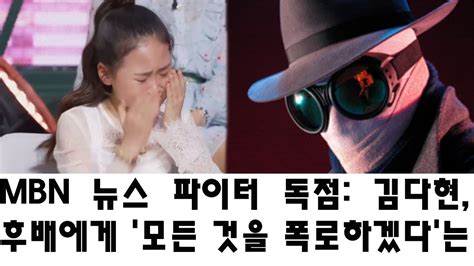 Mbn 뉴스 파이터 독점 김다현 후배에게 모든 것을 폭로하겠다는 협박을 당했다 전 선배가 그녀에게 5억 원을 요구하고 위협했다 진실은 무엇인가 협박한 후배의