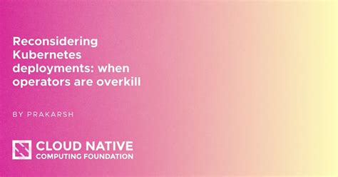 Reconsidering Kubernetes Deployments When Operators Are Overkill Cncf