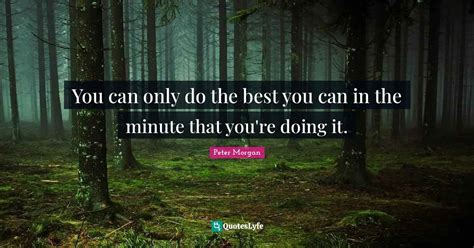 you can only do the best you can in the minute that you re doing it
