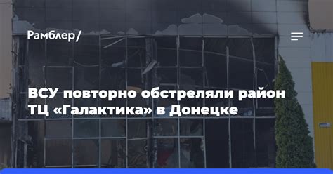 ВСУ повторно обстреляли район ТЦ «Галактика в Донецке Рамблер новости