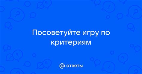 Ответы Mail Посоветуйте игру по критериям
