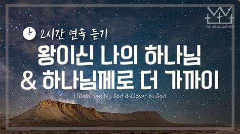 [2시간] 왕이신 나의 하나님 And 하나님께로 더 가까이 L Bless You Ms God And Closer To God 더