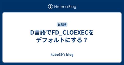 D言語でFD CLOEXECをデフォルトにする kubo39 s blog