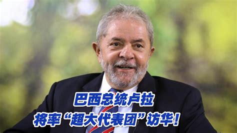 巴西总统卢拉将率“超大代表团”访华！ 海峡新干线 海峡新干线 哔哩哔哩视频