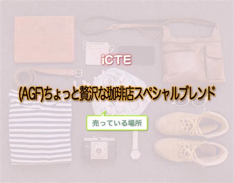 Agfちょっと贅沢な珈琲店スペシャルブレンド」はどこで売ってる？路面店や通販など買える場所や取扱店を徹底的に解釈 Icte
