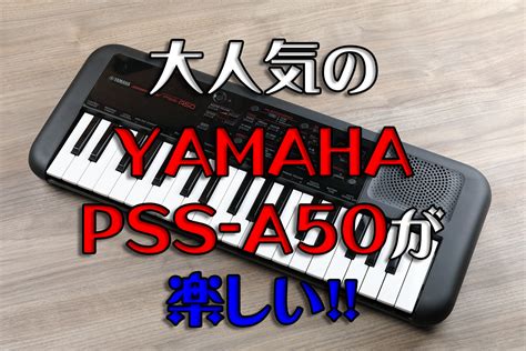 【レビュー】安価・コンパクトなのに高機能！YAMAHA PSS-A50が楽しい！！ | わしの！おもちゃブログ