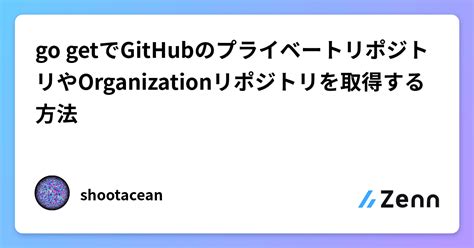 Go Getでgithubのプライベートリポジトリやorganizationリポジトリを取得する方法