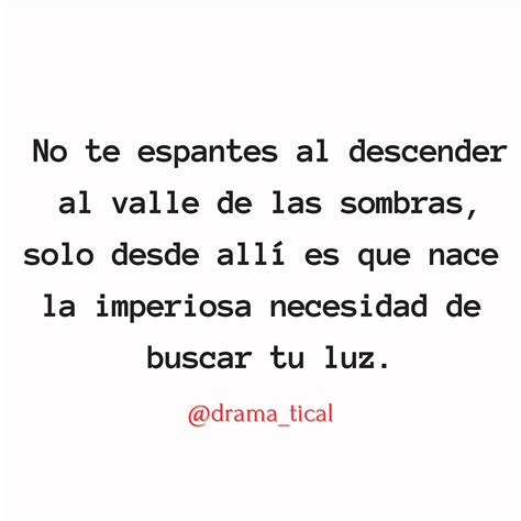 No te espantes al descender al valle de las sombras solo desde allí es que nace la imperiosa