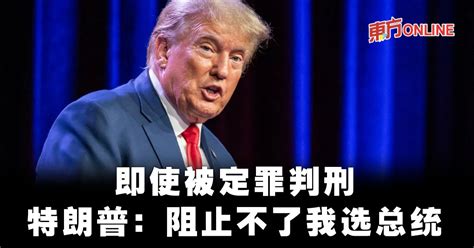 即使被定罪判刑 特朗普：阻止不了我选总统 国际 東方網 馬來西亞東方日報